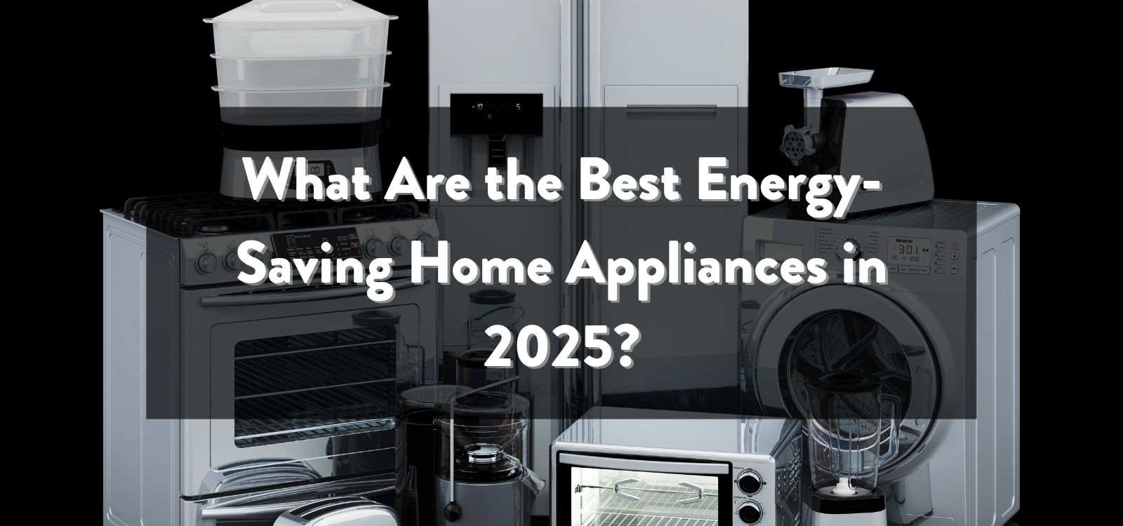 What Are the Best Energy-Saving Home Appliances? Top Picks to Lower ...